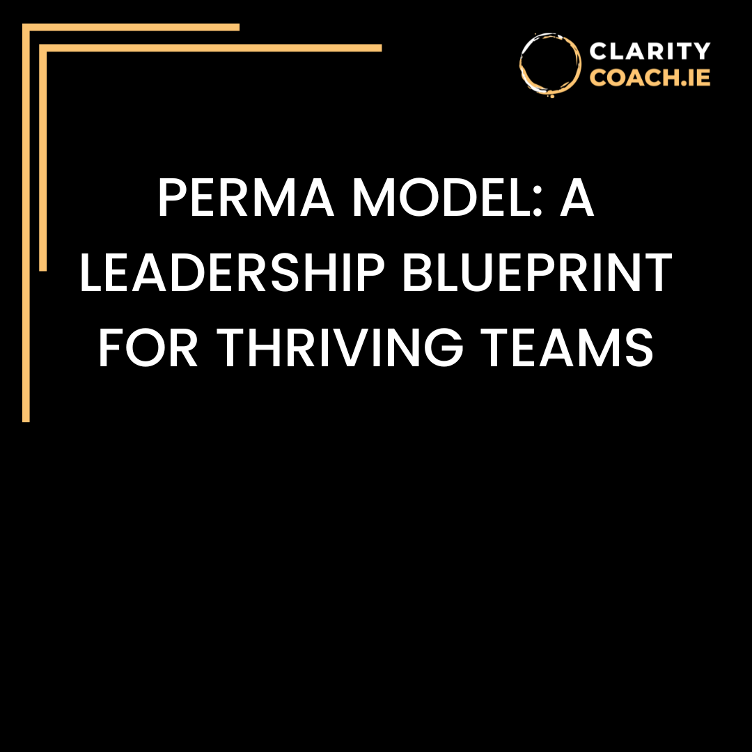 PERMA MODEL: A LEADERSHIP BLUEPRINT FOR THRIVING TEAMS - Clarity Coach