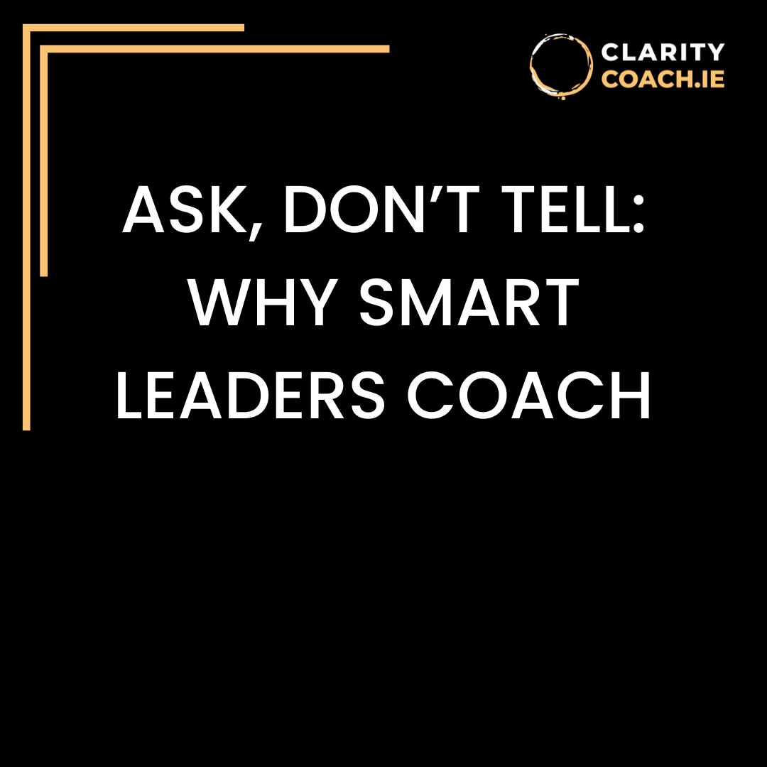 Ask, Don’t Tell: Why Smart Leaders Coach - Clarity Coach